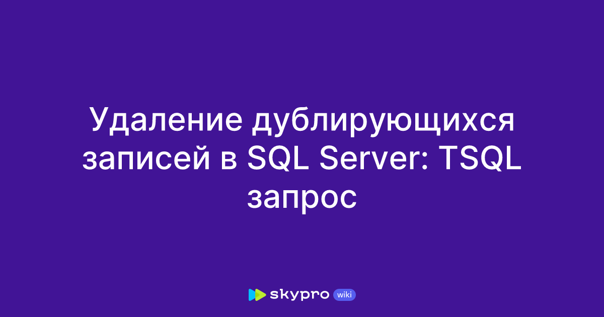 Удаление дублирующихся записей в SQL Server: TSQL запрос
