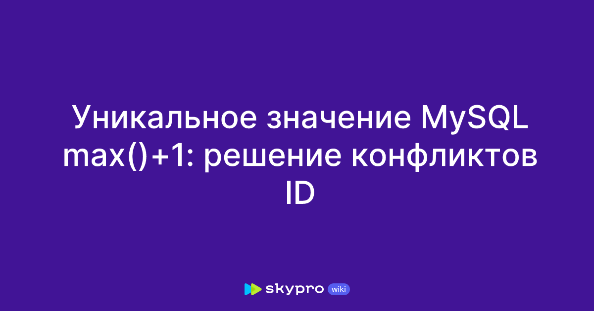 Уникальное значение MySQL max()+1: решение конфликтов ID
