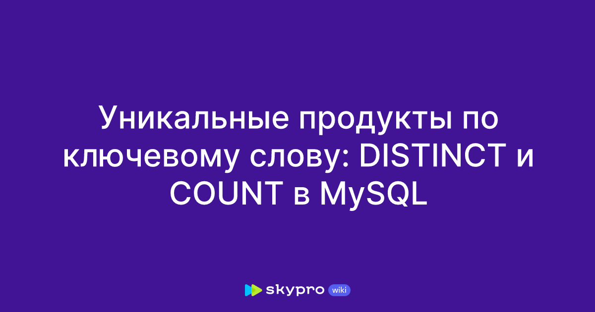 Уникальные продукты по ключевому слову: DISTINCT и COUNT в MySQL