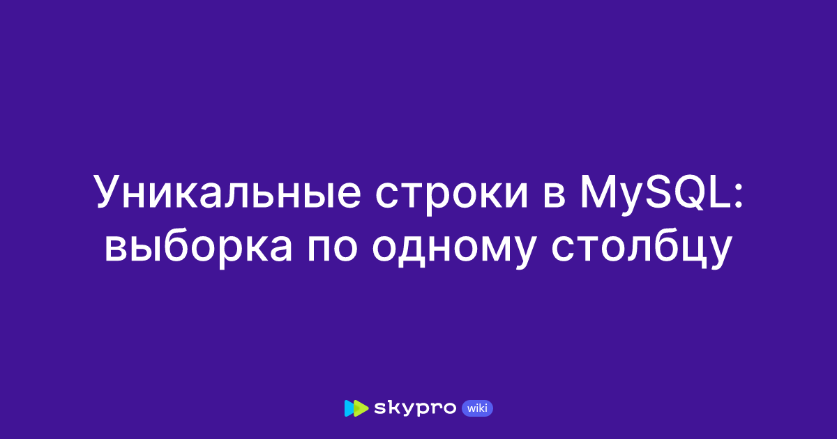 Уникальные строки в MySQL: выборка по одному столбцу