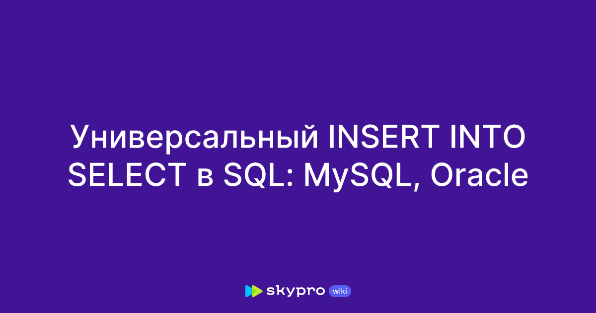 Универсальный INSERT INTO SELECT в SQL: MySQL, Oracle