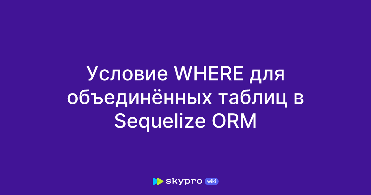 Условие WHERE для объединённых таблиц в Sequelize ORM