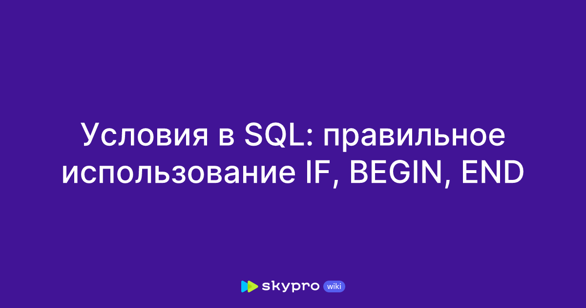 Условия в SQL: правильное использование IF, BEGIN, END