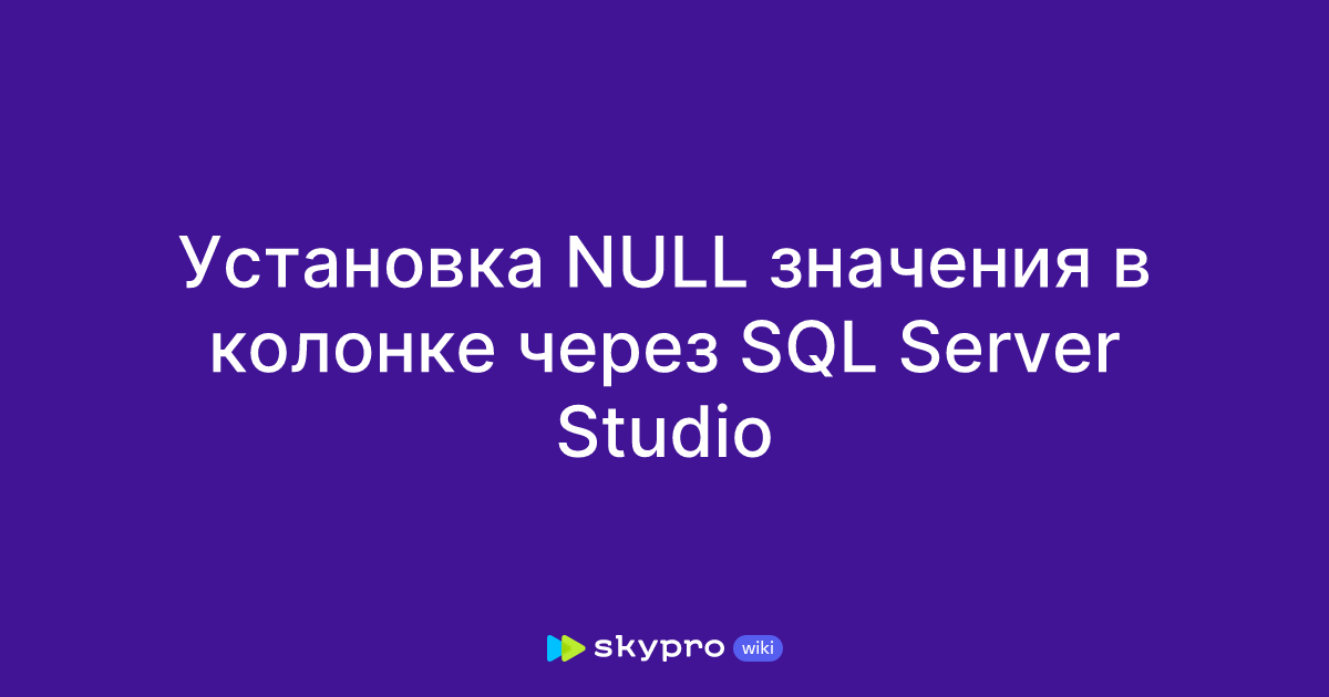 Установка NULL значения в колонке через SQL Server Studio