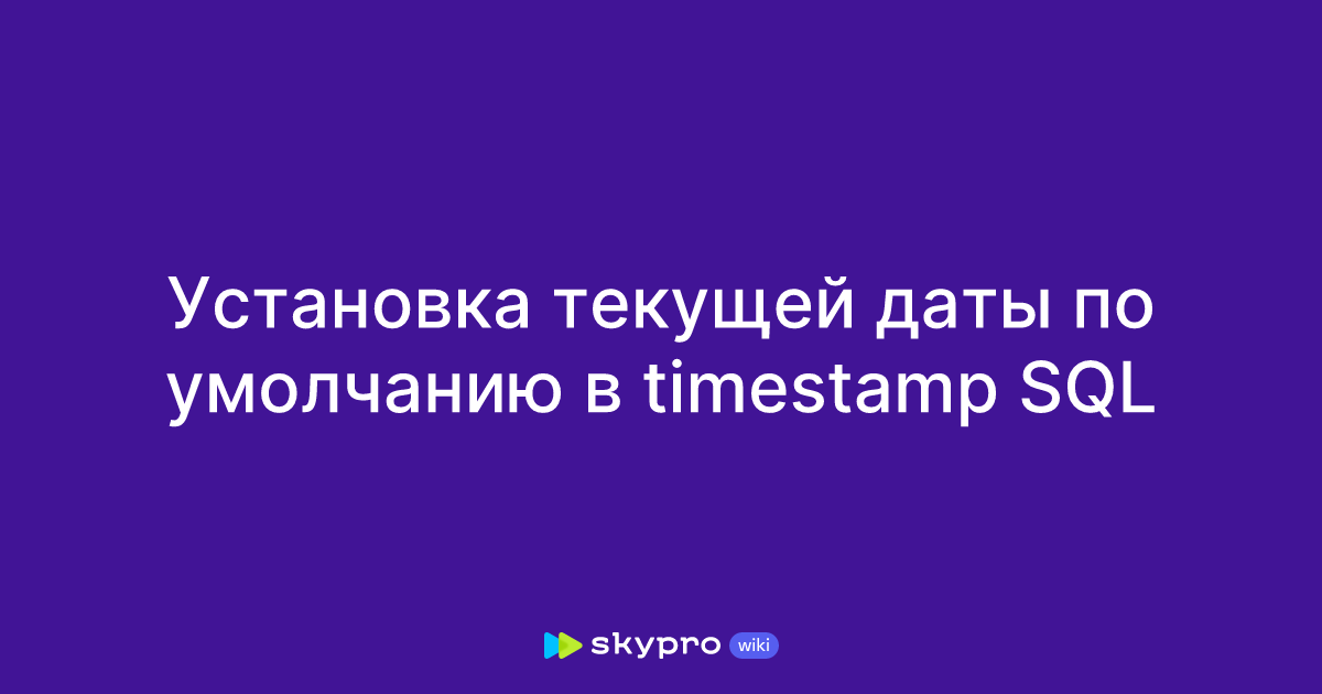 Установка текущей даты по умолчанию в timestamp SQL Установка текущей даты по умолчанию в timestamp SQL