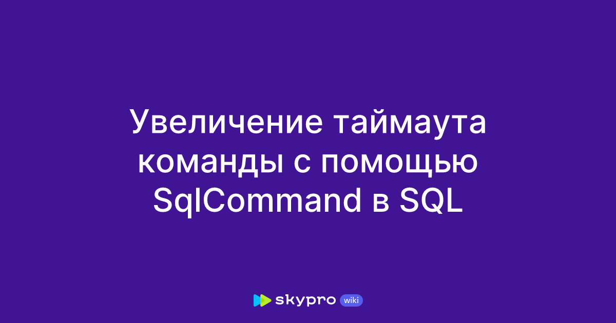 Увеличение таймаута команды с помощью SqlCommand в SQL