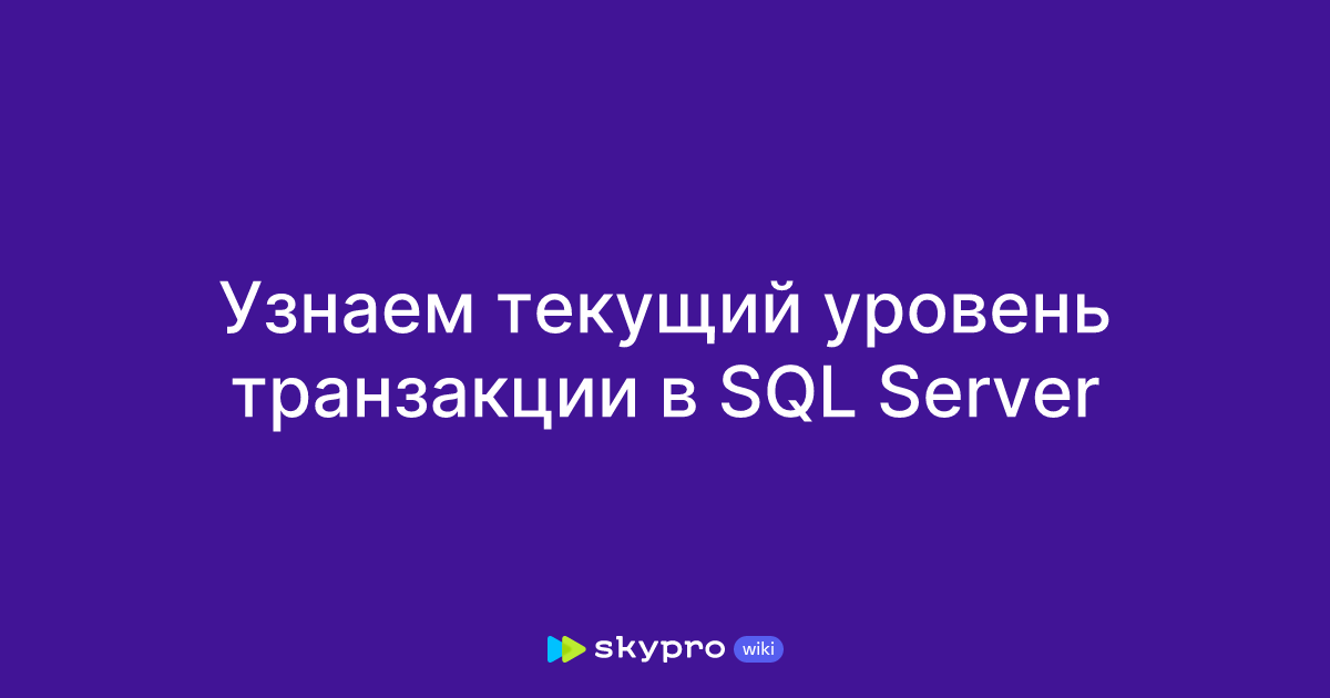Узнаем текущий уровень транзакции в SQL Server
