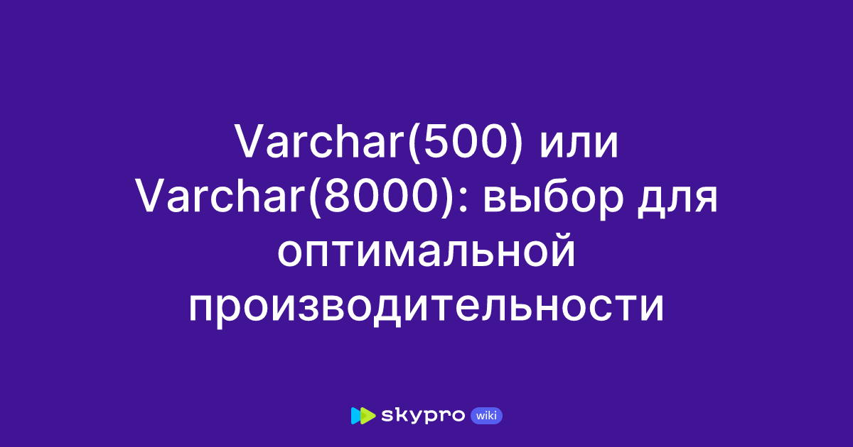 Varchar(500) или Varchar(8000): выбор для оптимальной производительности
