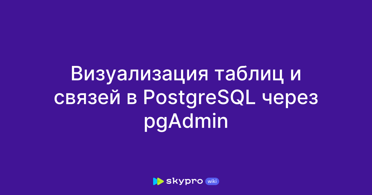 Визуализация таблиц и связей в PostgreSQL через pgAdmin