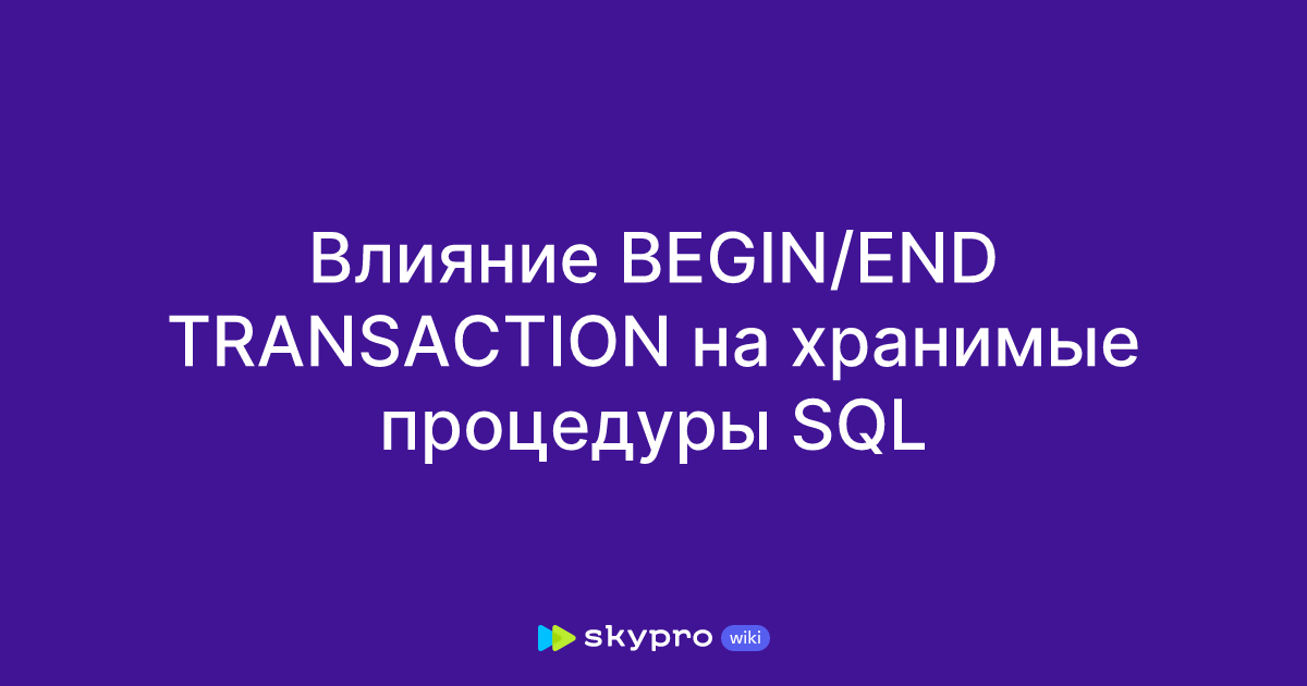 Влияние Begin End Transaction на хранимые процедуры Sql