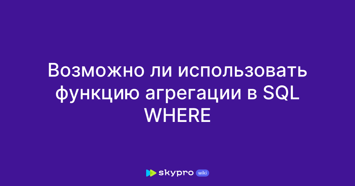 Возможно ли использовать функцию агрегации в SQL WHERE