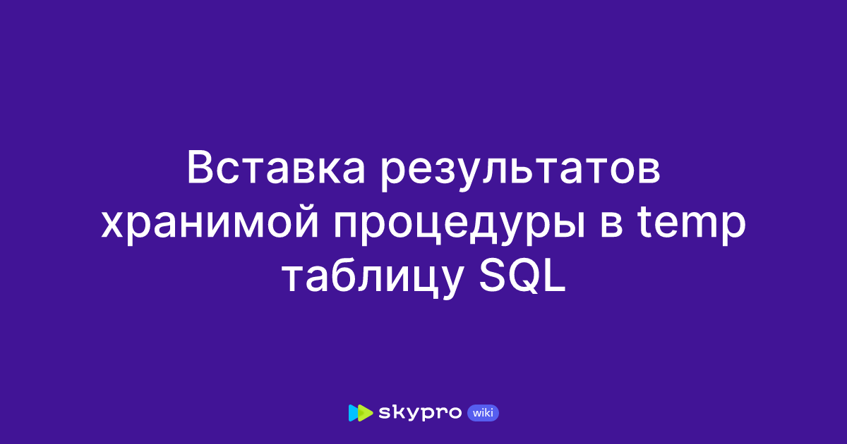 Вставка результатов хранимой процедуры в temp таблицу SQL