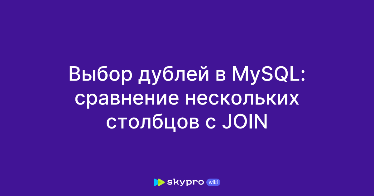 Выбор дублей в MySQL: сравнение нескольких столбцов с JOIN