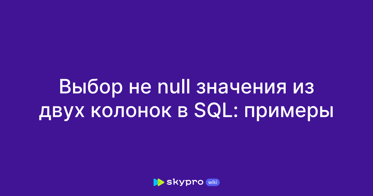 Выбор не null значения из двух колонок в SQL: примеры
