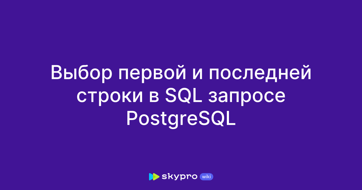 Выбор первой и последней строки в SQL запросе PostgreSQL