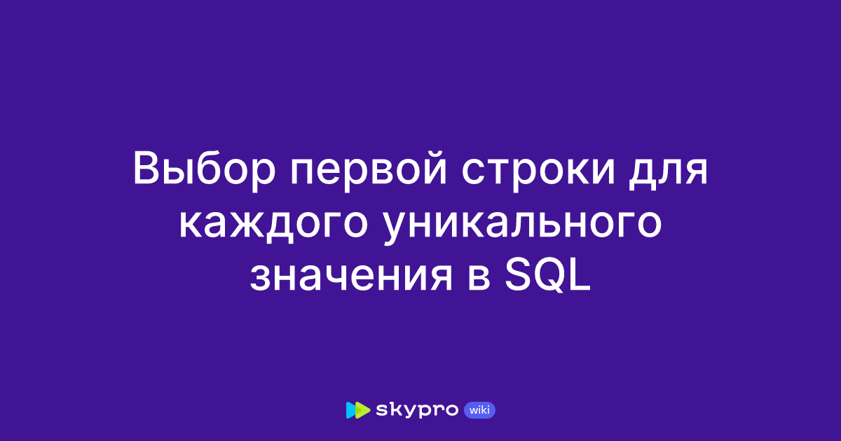 Выбор первой строки для каждого уникального значения в SQL