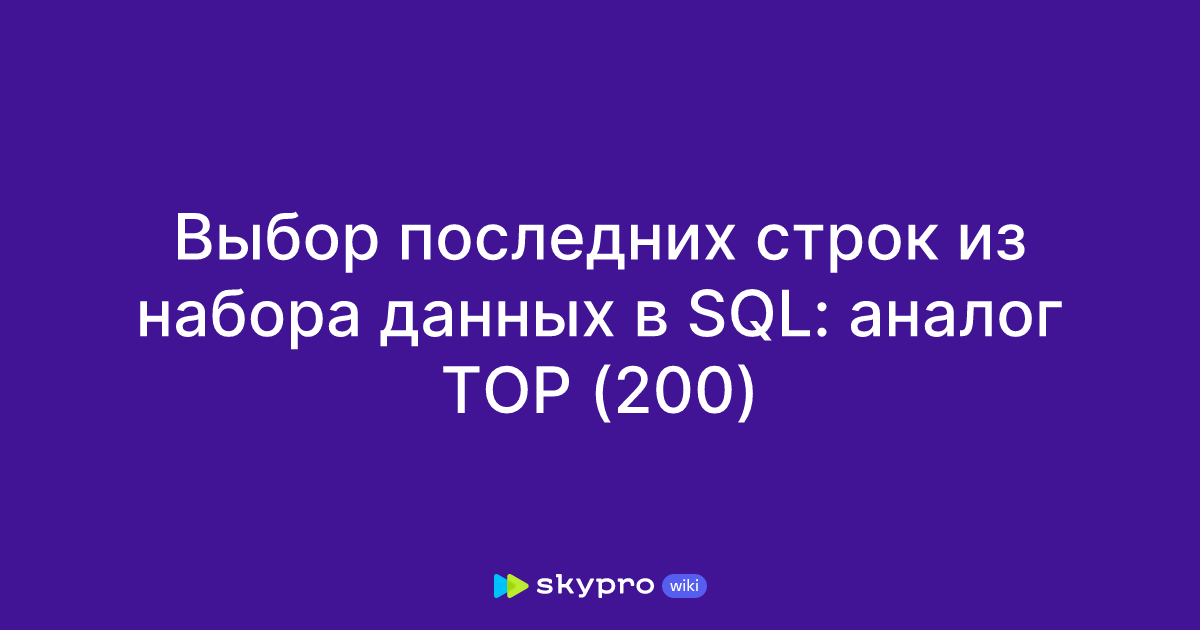 Выбор последних строк из набора данных в SQL: аналог TOP (200)
