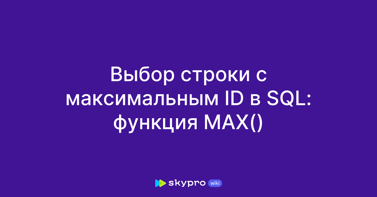 Выбор строки с максимальным ID в SQL: функция MAX()