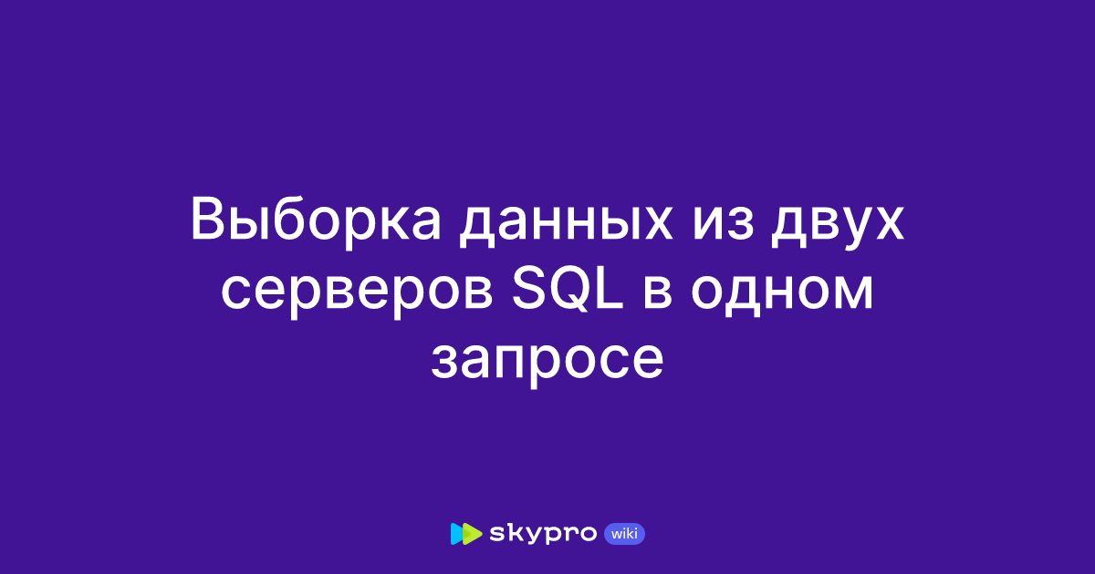 Выборка данных из двух серверов SQL в одном запросе