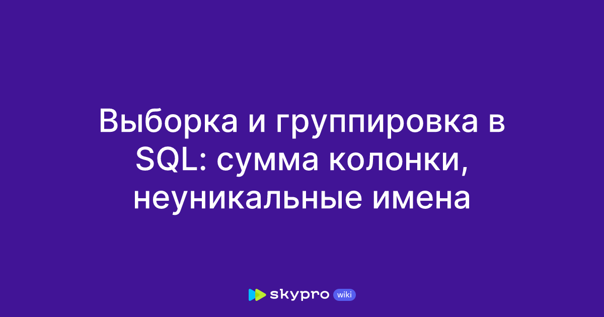 Выборка и группировка в SQL: сумма колонки, неуникальные имена