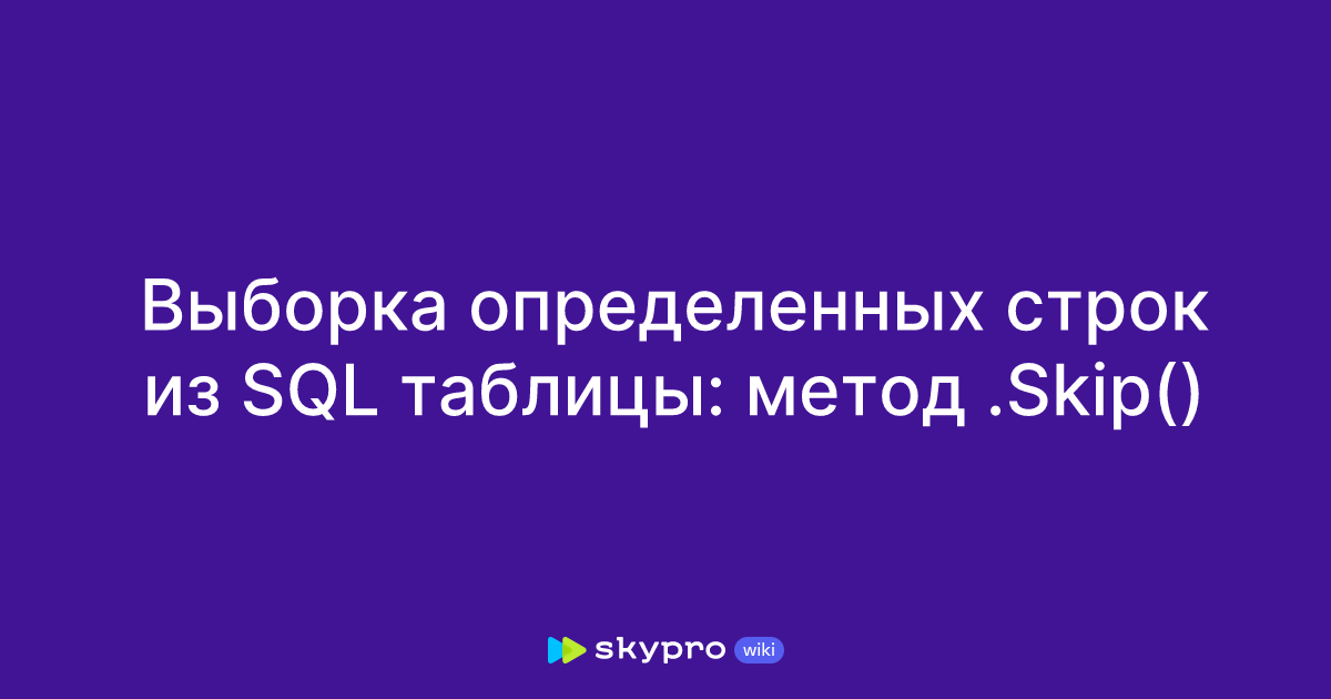 Выборка определенных строк из SQL таблицы: метод .Skip()