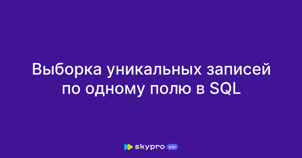Выборка уникальных записей по одному полю в Sql