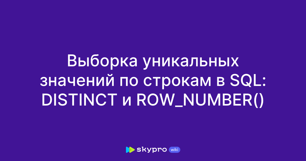 Выборка уникальных значений по строкам в SQL: DISTINCT и ROW_NUMBER()