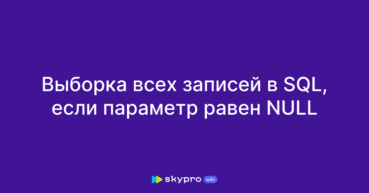 Выборка всех записей в SQL, если параметр равен NULL