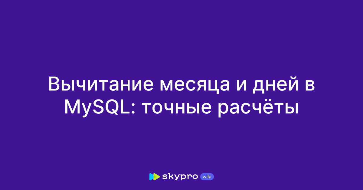 Вычитание месяца и дней в MySQL: точные расчёты