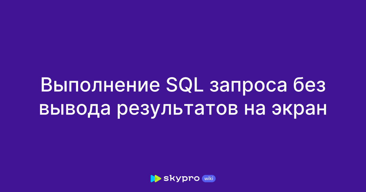 Выполнение SQL запроса без вывода результатов на экран