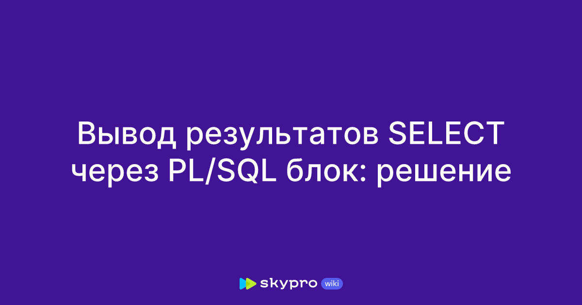 Вывод результатов SELECT через PL/SQL блок: решение