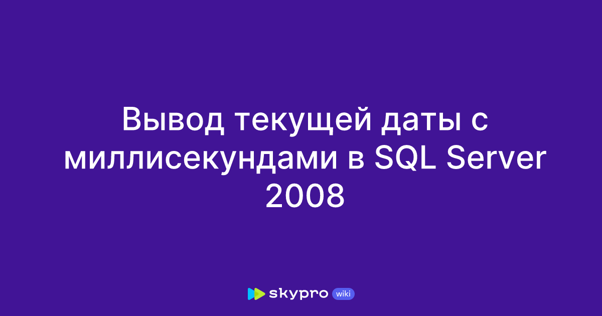 Вывод текущей даты с миллисекундами в SQL Server 2008