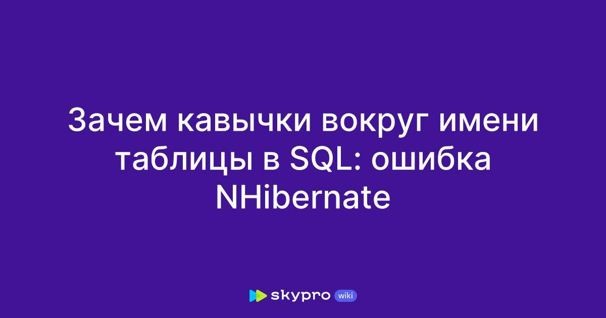 Зачем кавычки вокруг имени таблицы в SQL: ошибка NHibernate