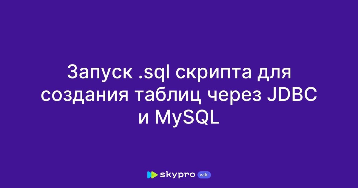 Запуск .sql скрипта для создания таблиц через JDBC и MySQL